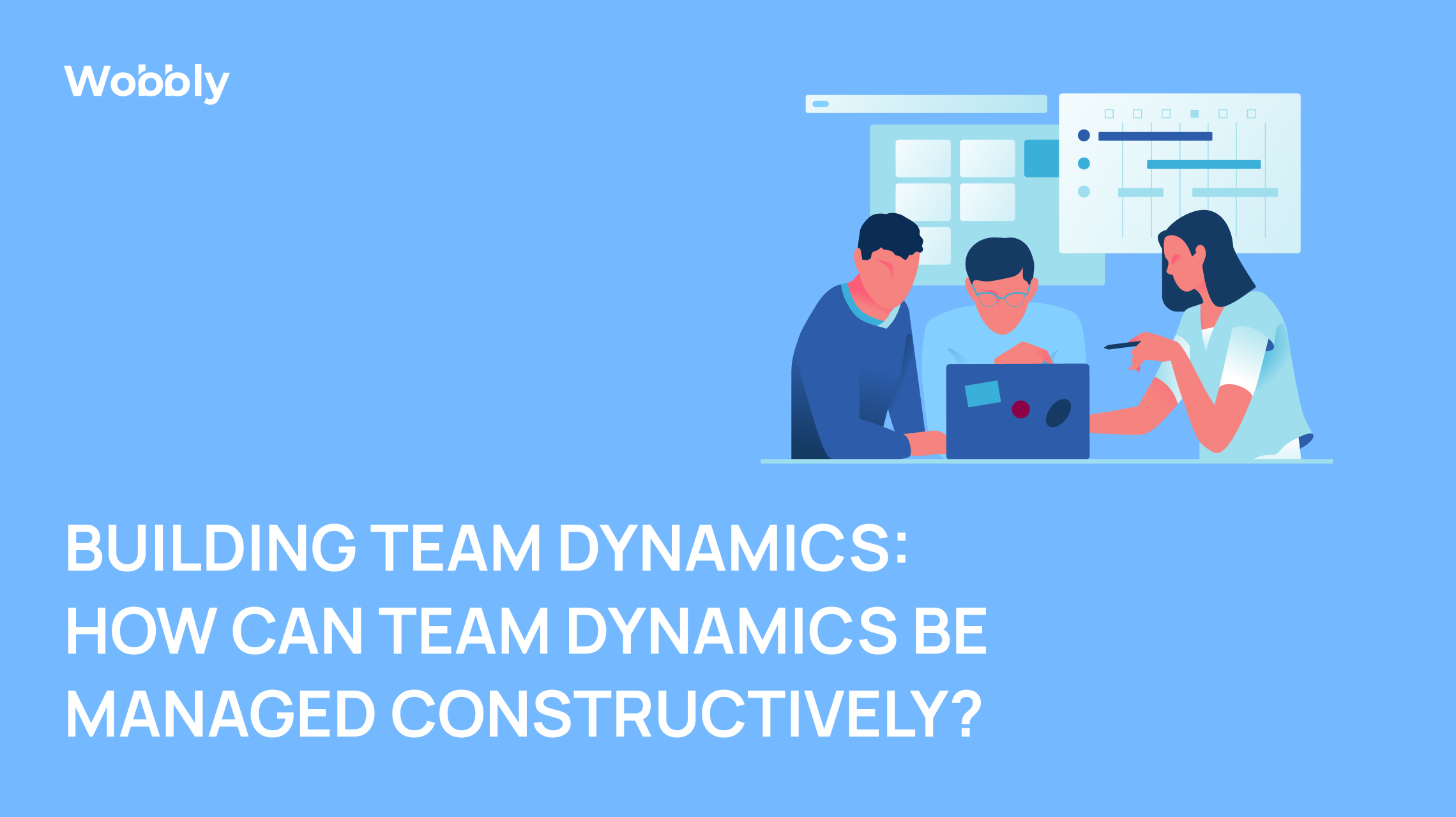 Building Team Dynamics: How can Team Dynamics be Managed Constructively? — Wobbly
